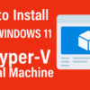 How to Set Up a Windows 11 Virtual Machine in Hyper-V